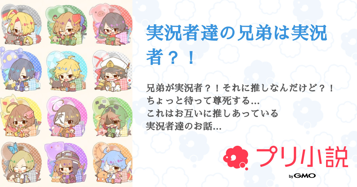実況者達の兄弟は実況者？！ 全6話 【連載中】（satukiさんの小説） 無料スマホ夢小説ならプリ小説 Bygmo